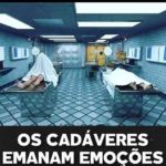 OS CADÁVERES EMANAM EMOÇÕES.